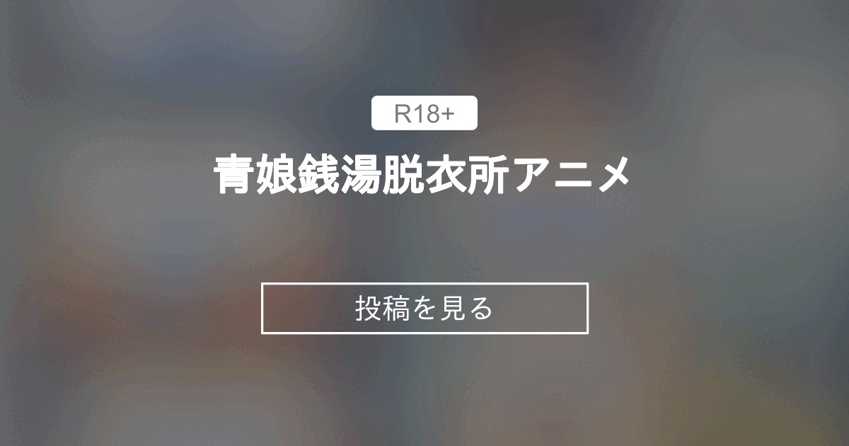 青娘銭湯脱衣所アニメ - ぷにっとドットFantia (ぷにっとドット)の投稿｜ファンティア[Fantia]