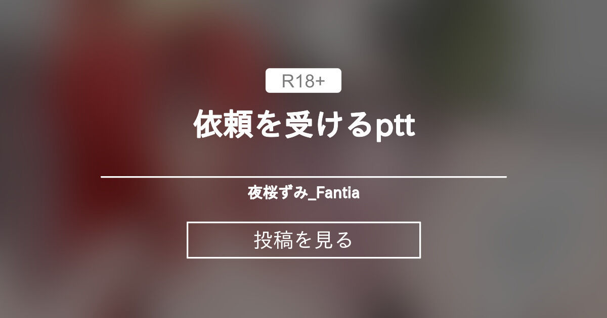 依頼を受けるptt - 夜桜ずみ_Fantia (夜桜ずみ)の投稿｜ファンティア[Fantia]