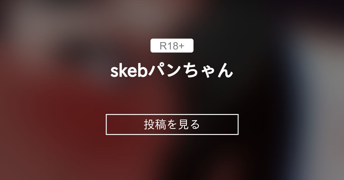 skebパンちゃん - ROM宅 (ROM)の投稿｜ファンティア[Fantia]