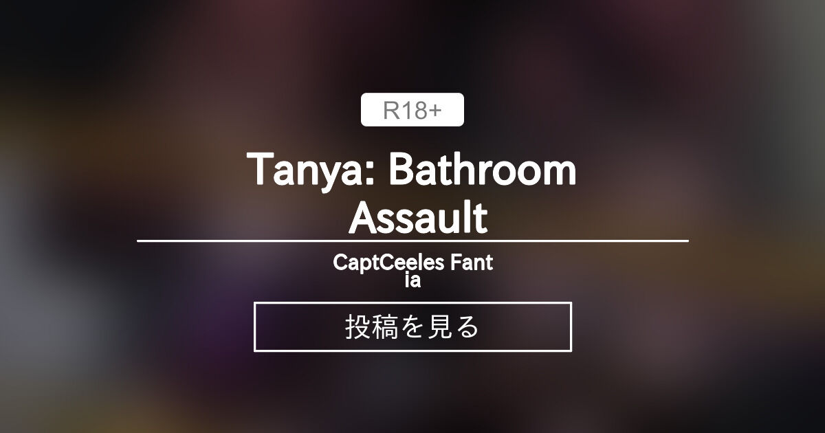 【JC】 Tanya: Bathroom Assault - CaptCeele's Fantia (CaptCeele)の投稿｜ファンティア[Fantia]