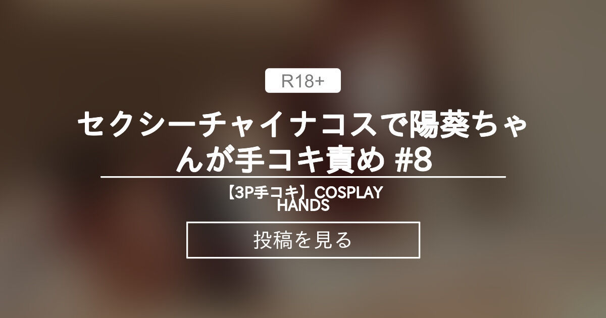 セクシーチャイナコスで陽葵ちゃんが手コキ責め #8 - 【3P手コキ】COSPLAY HANDS (コスプレハンズ)の投稿｜ファンティア[Fantia]