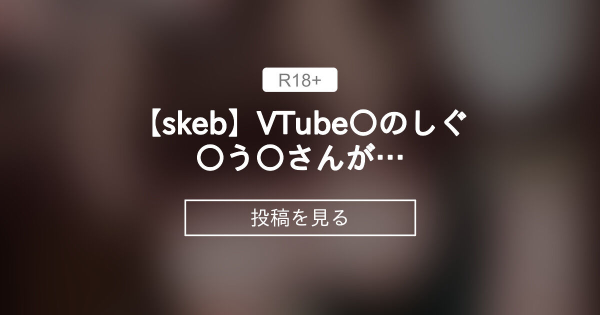 【R-18】 【skeb】VTube〇のしぐ〇う〇さんが… - キツネの大食堂 (らいす大森)の投稿｜ファンティア[Fantia]
