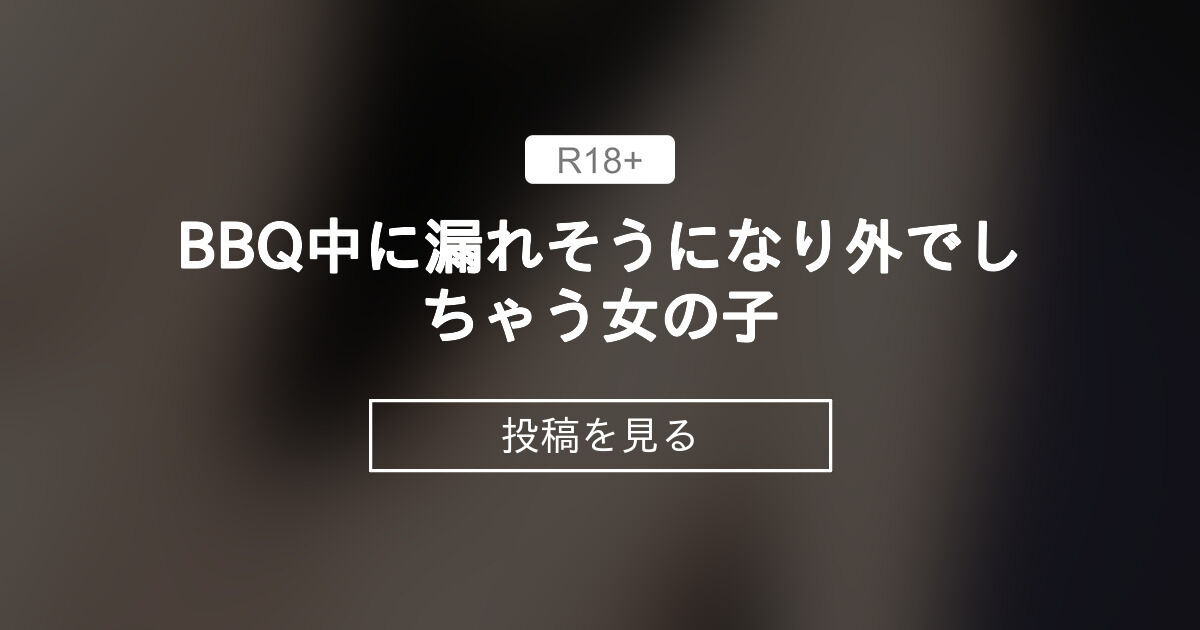 【オリジナル】 BBQ中に漏れそうになり外でしちゃう女の子 - いえなかのファンティア (いえなか)の投稿｜ファンティア[Fantia]