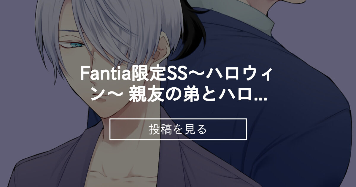 【BL】 Fantia限定SS～ハロウィン～ 親友の弟とハロウィンを楽しんで、 - ヘタノヨコヅキのふぁんてぃあ (ヘタノヨコヅキ)の投稿｜ファンティア[Fantia]