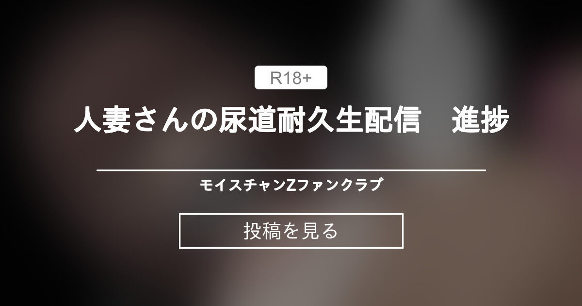 【尿道責め】 人妻さんの尿道耐久生配信 進捗 - モイスチャンZファンクラブ (モイスチャンZ)の投稿｜ファンティア[Fantia]