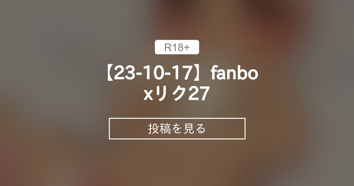 【23 10 17】fanboxリク27 ひみみhimimiファンクラブ ひみみhimimi の投稿｜ファンティア[fantia]
