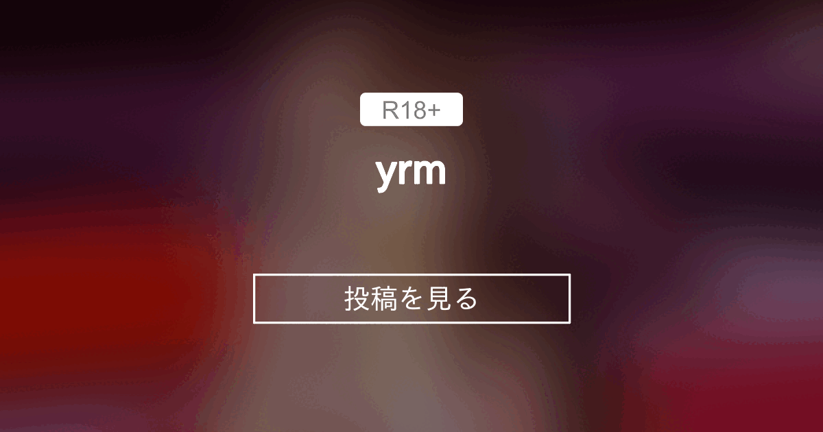 yrm - KKのファンティア (KK)の投稿｜ファンティア[Fantia]