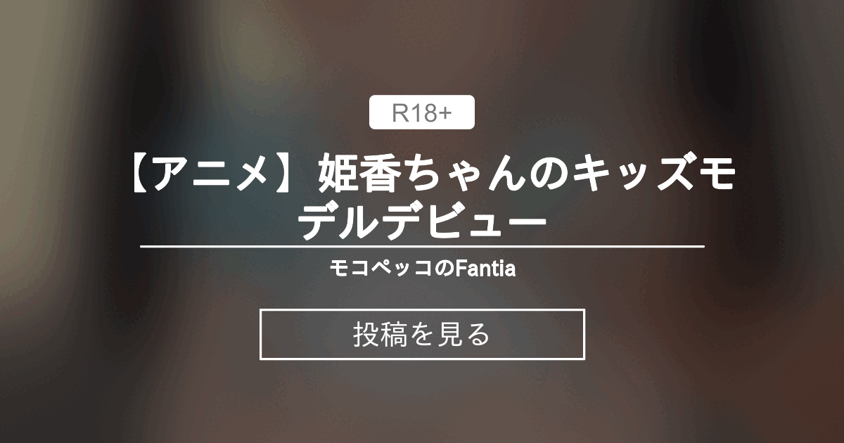 【R-18】 【アニメ】姫香ちゃんのキッズモデルデビュー - モコペッコのFantia (mokopekko(モコペッコ）)の投稿｜ファン ...