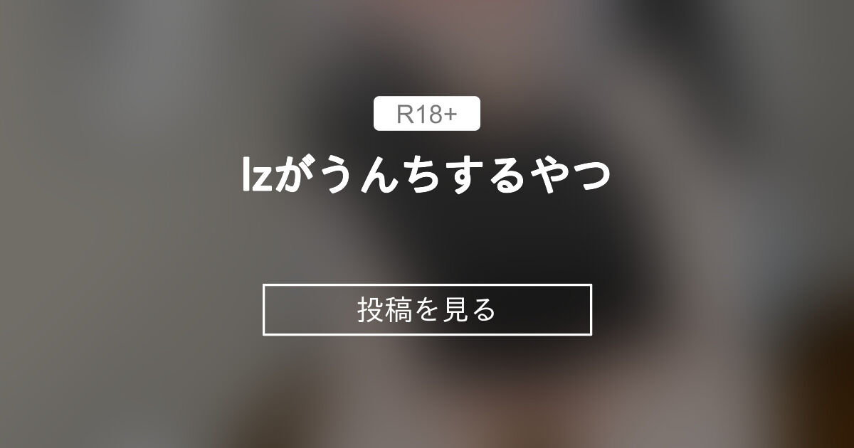 lzがうんちするやつ - かしわもちファンクラブ (かしわもち)の投稿｜ファンティア[Fantia]