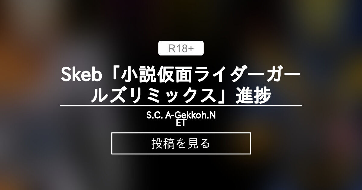 【Skeb】 Skeb「小説仮面ライダーガールズリミックス」進捗 - S.C. A-Gekkoh.NET (朝香月虹)の投稿｜ファンティア[Fantia]
