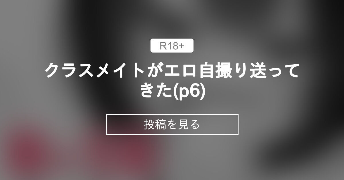 クラスメイトがエロ自撮り送ってきた(p6) - mascoのファンティア (masco)の投稿｜ファンティア[Fantia]