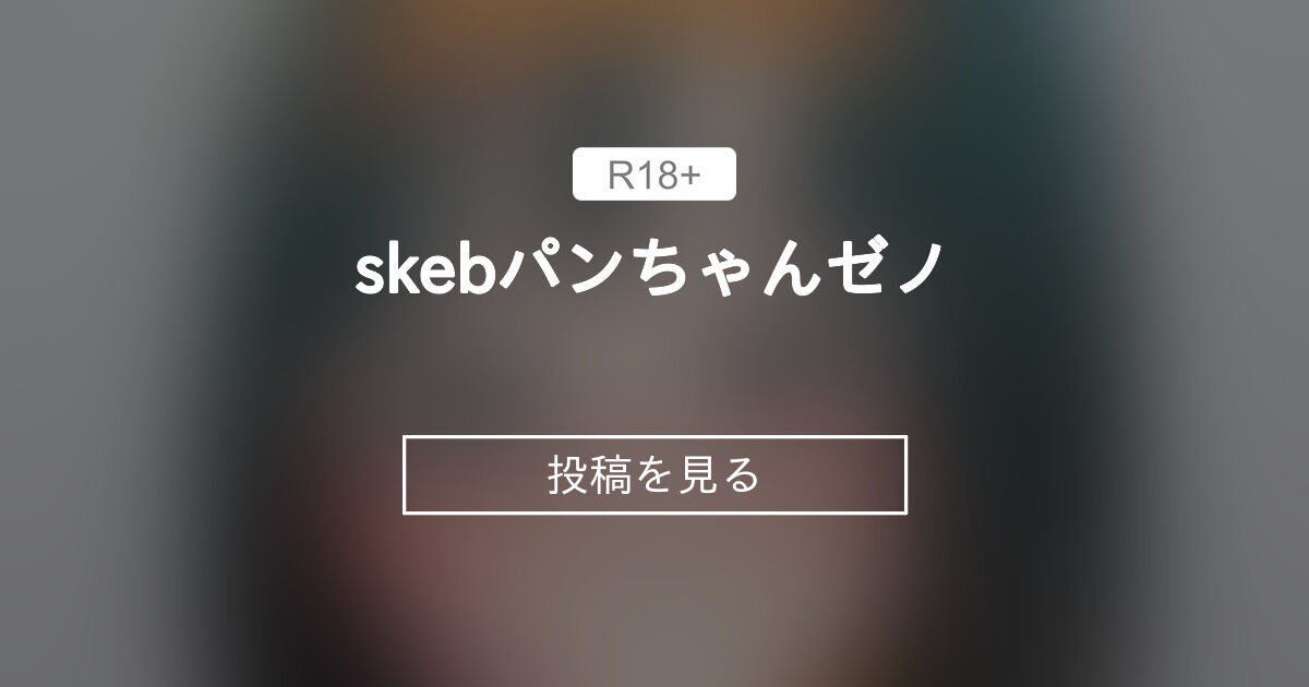skebパンちゃんゼノ - ROM宅 (ROM)の投稿｜ファンティア[Fantia]