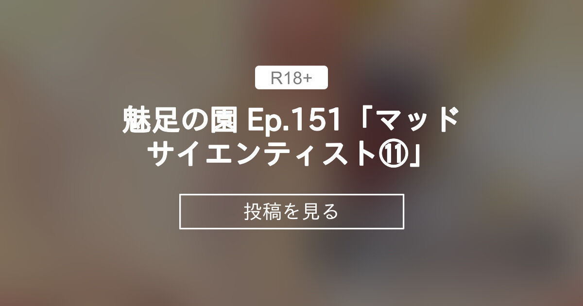 【Mitari_no_Sono】 魅足の園 Ep.151「マッドサイエンティスト⑪」 - ナッシュのファンティア (ナッシュ)の投稿｜ファンティア[Fantia]