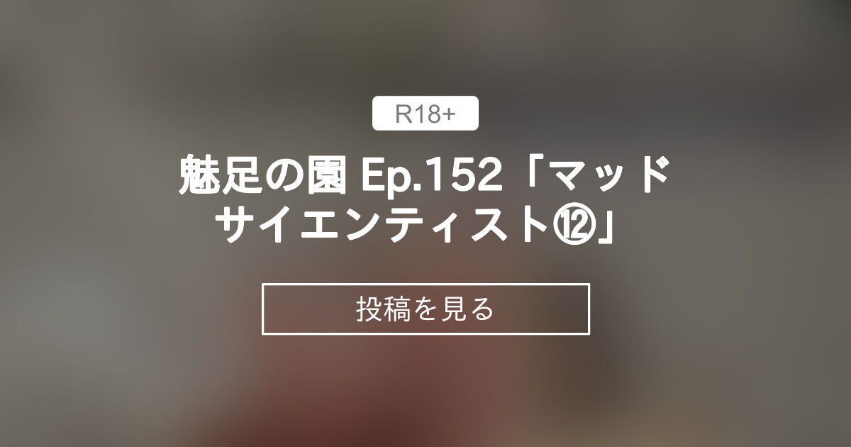 【Mitari_no_Sono】 魅足の園 Ep.152「マッドサイエンティスト⑫」 - ナッシュのファンティア (ナッシュ)の投稿｜ファンティア[Fantia]