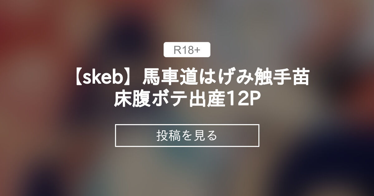 【Vtuber】 【skeb】馬車道はげみ×触手苗床腹ボテ出産12P - Hakuutuのファンティア (Hakuutu)の投稿｜ファンティア[Fantia]
