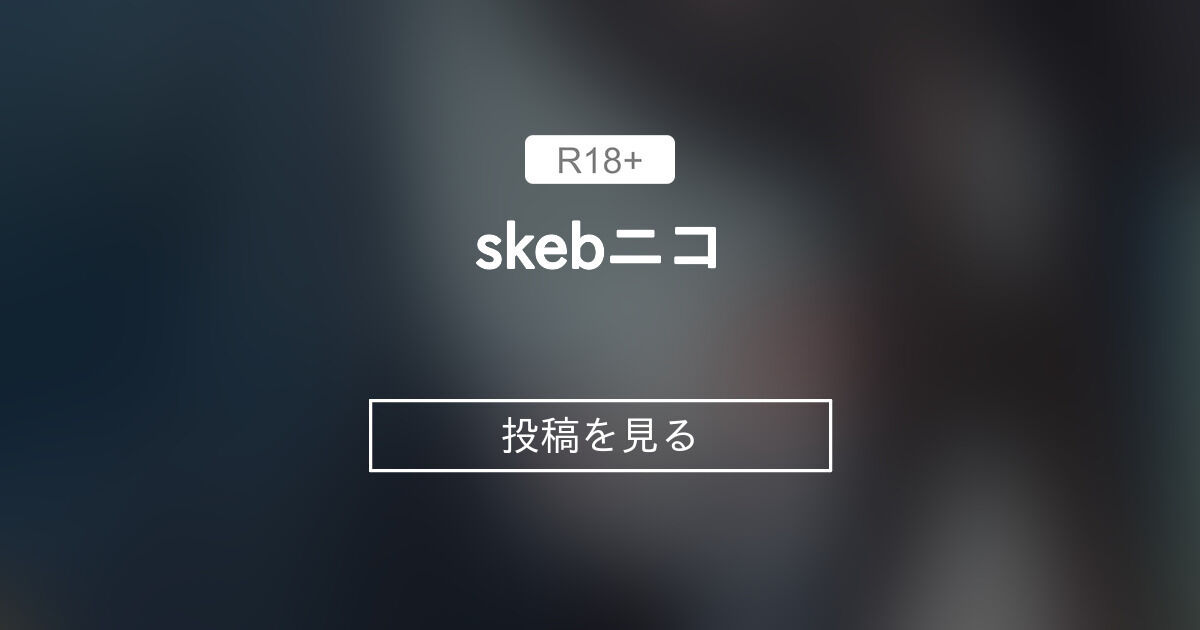 skebニコ - ROM宅 (ROM)の投稿｜ファンティア[Fantia]