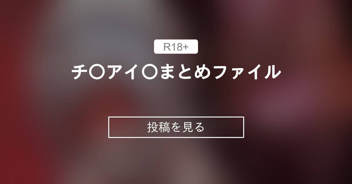 チ アイ まとめファイル - 一歩前へのファンティア (わなあた)の投稿｜ファンティア[Fantia]