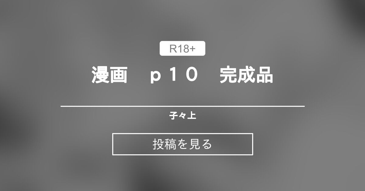 漫画 p10 完成品 - 子々上 (子々上)の投稿｜ファンティア[Fantia]