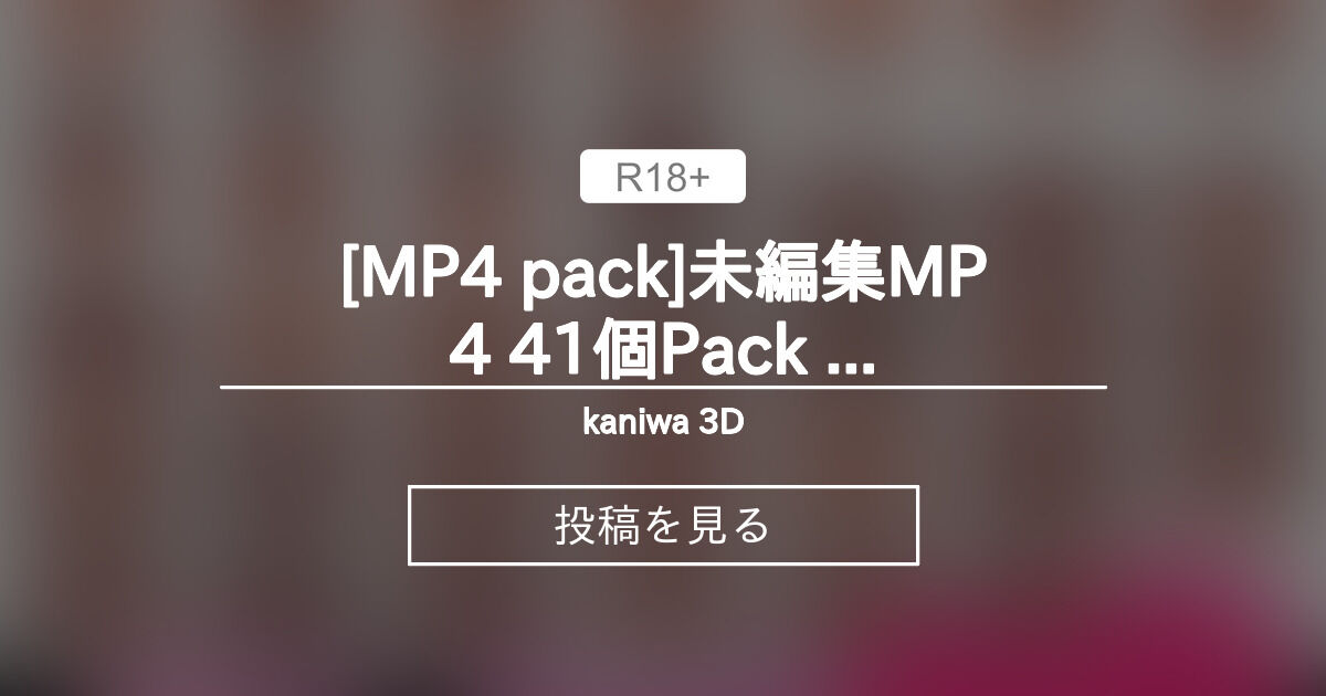 [MP4 pack]🎞未編集MP4 41個Pack 155MB💕 - kaniwa🔞 3D (kaniwa🔞)の投稿｜ファンティア[Fantia]