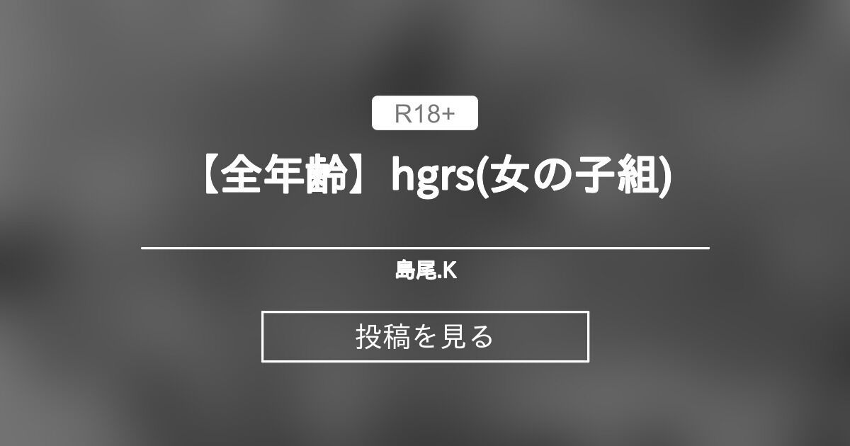 【全年齢】 【全年齢】hgrs(女の子組) - 🔞島尾.K (@heilufuy)の投稿｜ファンティア[Fantia]