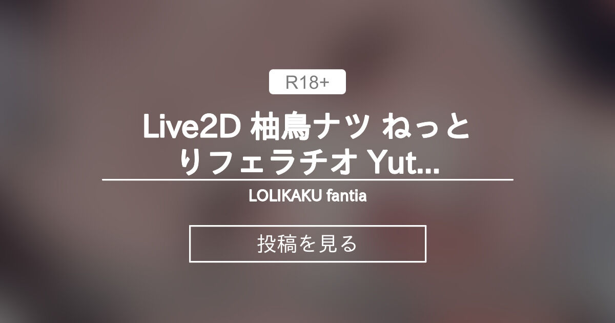 【ブルーアーカイブ】 Live2D 柚鳥ナツ ねっとりフェラチオ YutoriNatsu Fellatio - LOLIKAKU fantia (LOLIKAKU)の投稿｜ファンティア[Fantia]