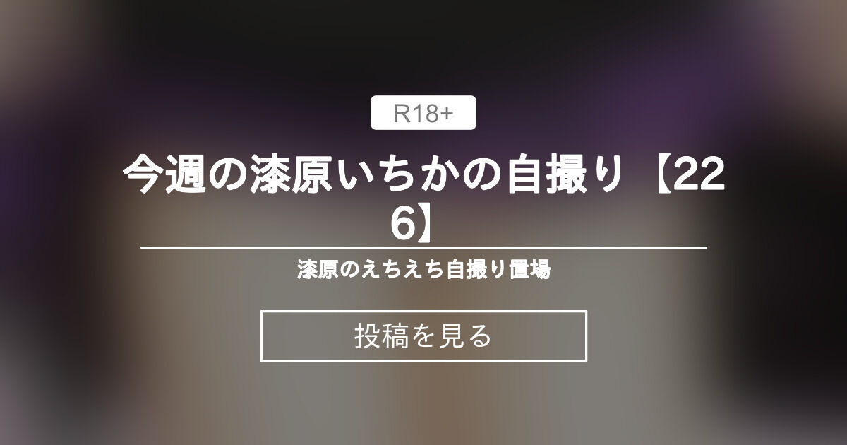 【自撮り】 今週の漆原いちかの自撮り【226】 - 漆原のえちえち自撮り置場 (漆原いちか)の投稿｜ファンティア[Fantia]