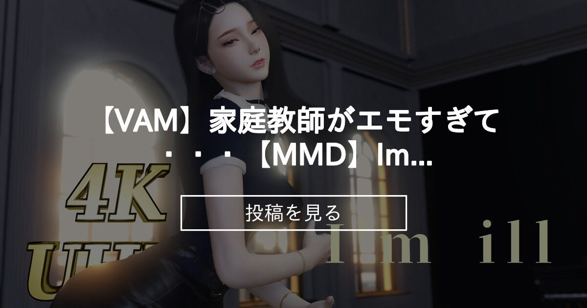 【VAM】 【VAM】家庭教師がエモすぎて・・・【MMD】I'm ill【4K】 - Pororinファンクラブ (Pororin)の投稿｜ファンティア[Fantia]