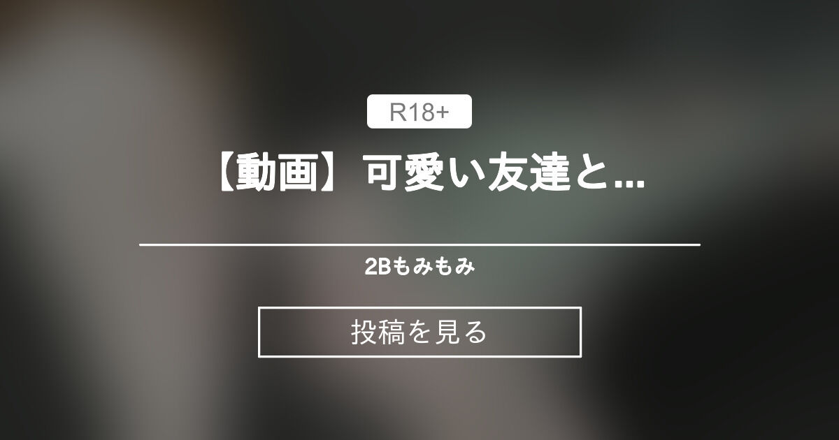 【ふたなり】 【動画】可愛い友達と... - 2Bもみもみ (HB)の投稿｜ファンティア[Fantia]