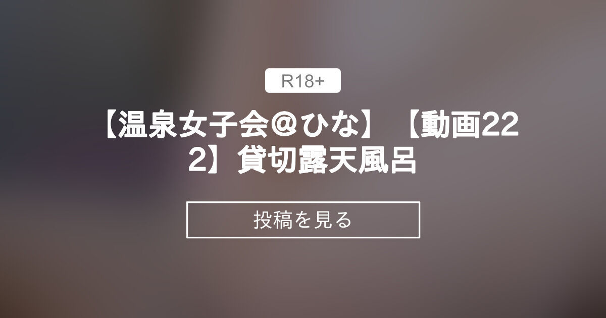 【貸切露天風呂】 【温泉女子会＠ひな】【動画222】貸切露天風呂 - 温泉好きさん集まれ♪ (温泉女子会公式)の投稿｜ファンティア[Fantia]