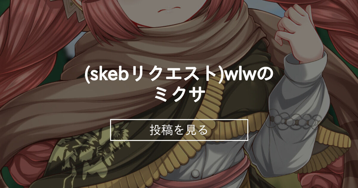 (skebリクエスト)wlwのミクサ - まさmaのファンティア (まさma二号)の投稿｜ファンティア[Fantia]