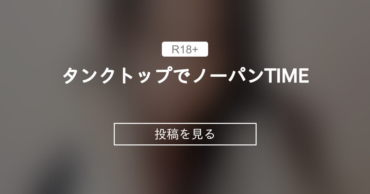 🖤🚿タンクトップでノーパンTIME🖤 - ️すみれのシークレット ️ (☆すみれ☆)の投稿｜ファンティア[Fantia]