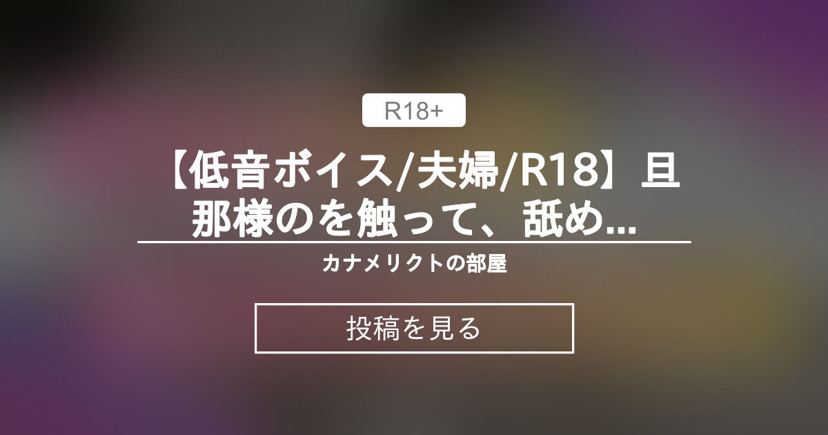 【女性向け】 【低音ボイス/夫婦/R18】旦那様のを触って、舐めて、上下に…【ASMR/女性向け】 - カナメリクトの部屋 (カナメリクト)の投稿｜ファンティア[Fantia]