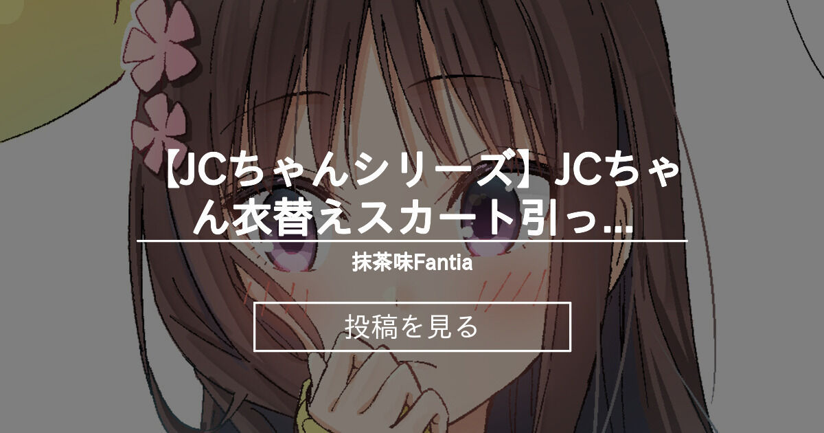 【JCちゃんシリーズ】 【JCちゃんシリーズ】JCちゃん×衣替え×スカート引っかけ - 抹茶味Fantia (CHM)の投稿｜ファンティア[Fantia]