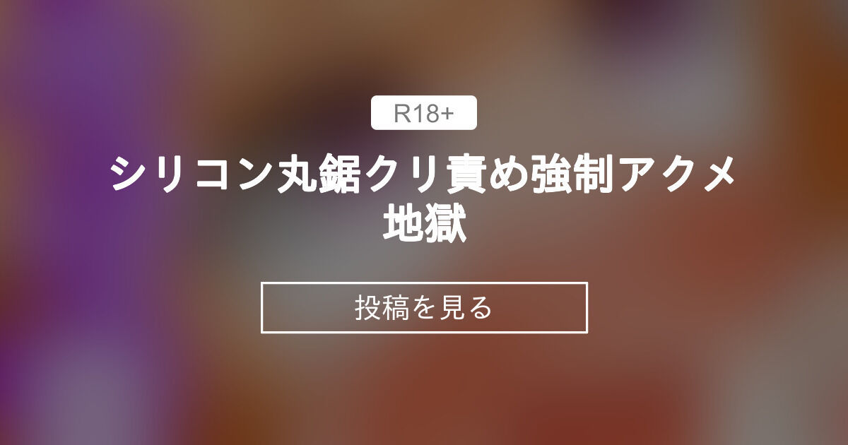 【〇〇〇】 シリコン丸鋸クリ責め〇〇アクメ地獄 - もめん102 (もめん102)の投稿｜ファンティア[Fantia]