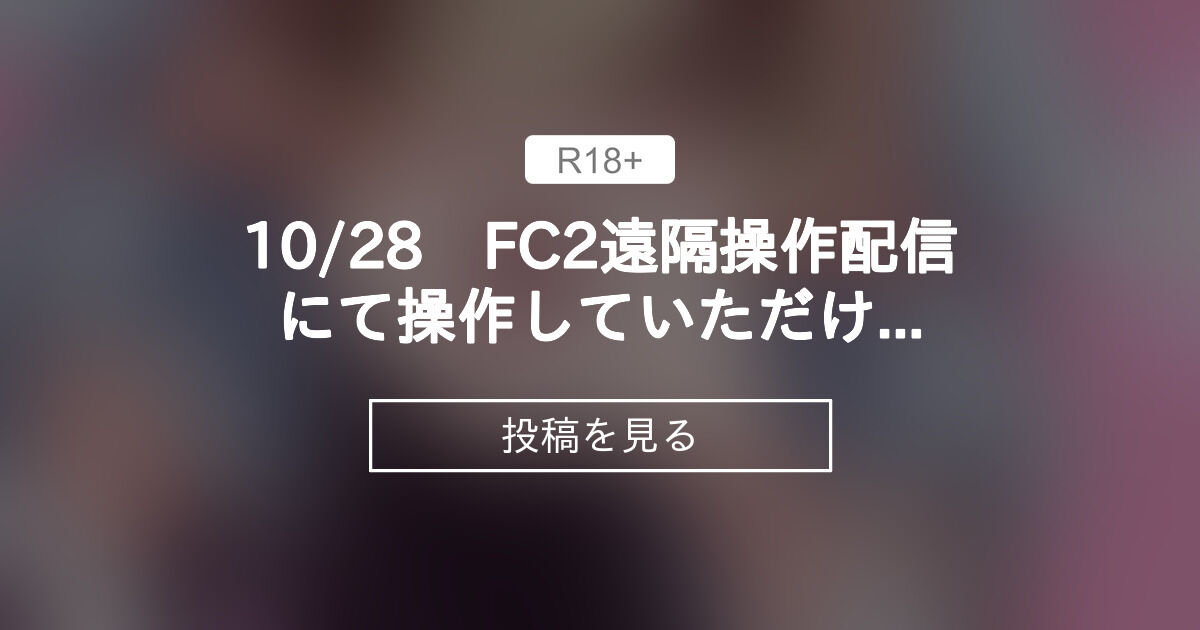10/28 FC2遠隔操作配信にて操作していただける方募集(ΦωΦ)！！ - 珀ノ屋 まるのふぁんてぃあ (珀ノ屋 まる＠不健全人妻VTube)の投稿｜ファンティア[Fantia]