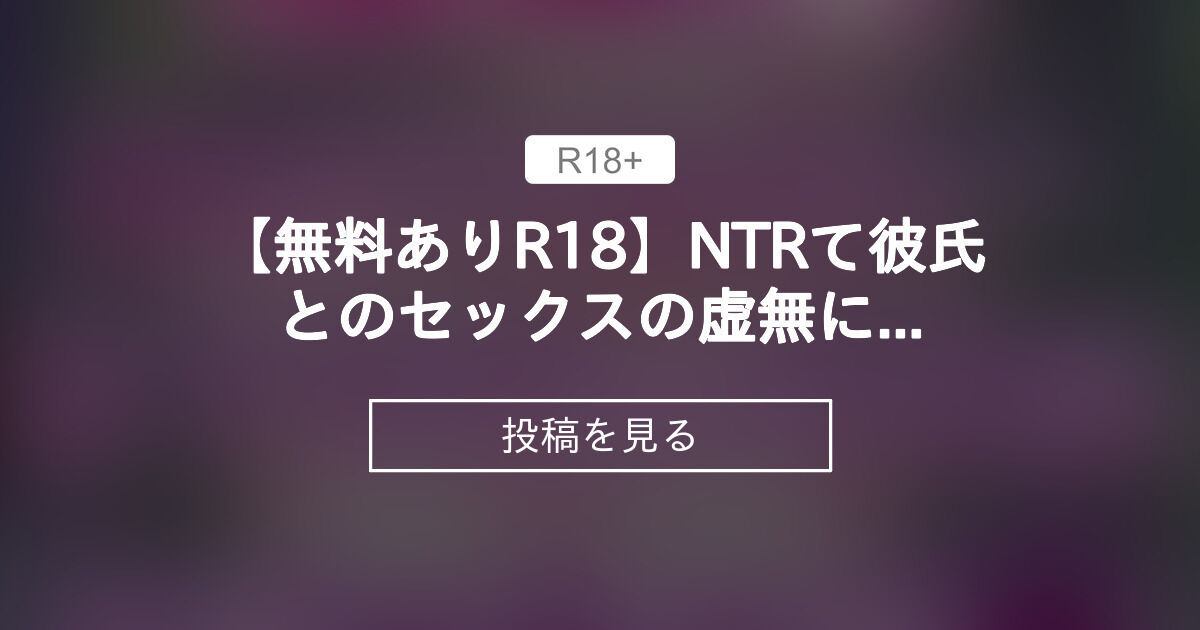 【男性向け】 【無料ありR18】NTRて彼氏とのセックスの虚無に気付かされる。【中出し】【NTR】【ドS向け】 - 閻魔様の秘密の館 (閻魔 あこ)の投稿｜ファンティア[Fantia]