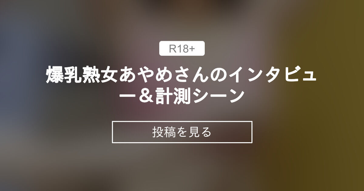 【熟女】 爆乳熟女あやめさんのインタビュー＆計測シーン - 砂肝三本の巣 (砂肝三本)の投稿｜ファンティア[Fantia]