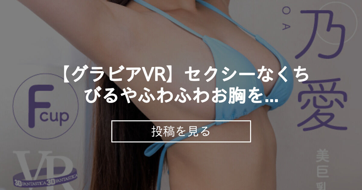 【VR】 【グラビアVR】セクシーなくちびるやふわふわお胸を目の前で♡白城乃愛ちゃんサンプルムービー【FANTASTICA＜ファンタスティカ＞】 - ふぁんたのふぁんてぃあ (VR専門アイドル ...