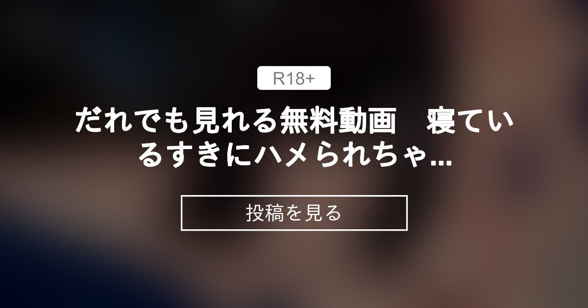だれでも見れる無料動画 寝ているすきにハメられちゃうお嬢様JK - 高坂亜美 Kousaka Amiファンクラブ (高坂亜美 Kousaka Ami)の投稿｜ファンティア[Fantia]