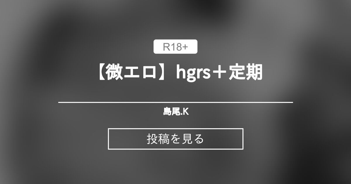【R18】 【微エロ】hgrs＋定期 - 🔞島尾.K (@heilufuy)の投稿｜ファンティア[Fantia]