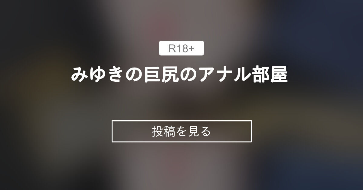 【お尻】 みゆきの巨尻のアナル部屋 ♡ - デカ尻保育士みゆき♡ (ヒップ105cm🍑みゆき)の投稿｜ファンティア[Fantia]