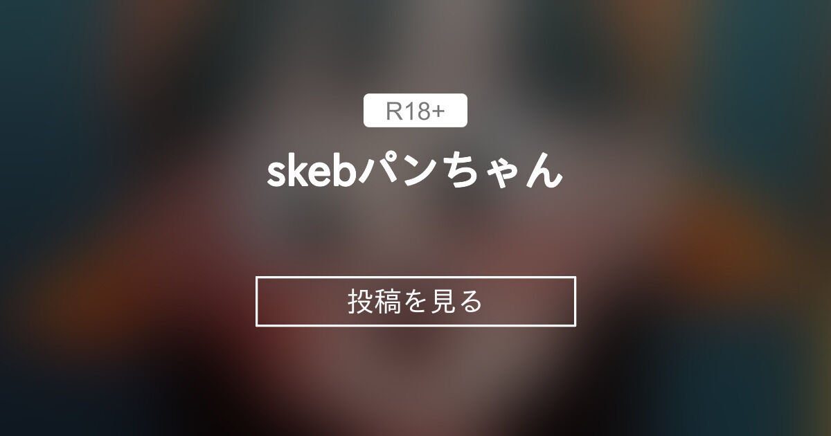skebパンちゃん - ROM宅 (ROM)の投稿｜ファンティア[Fantia]