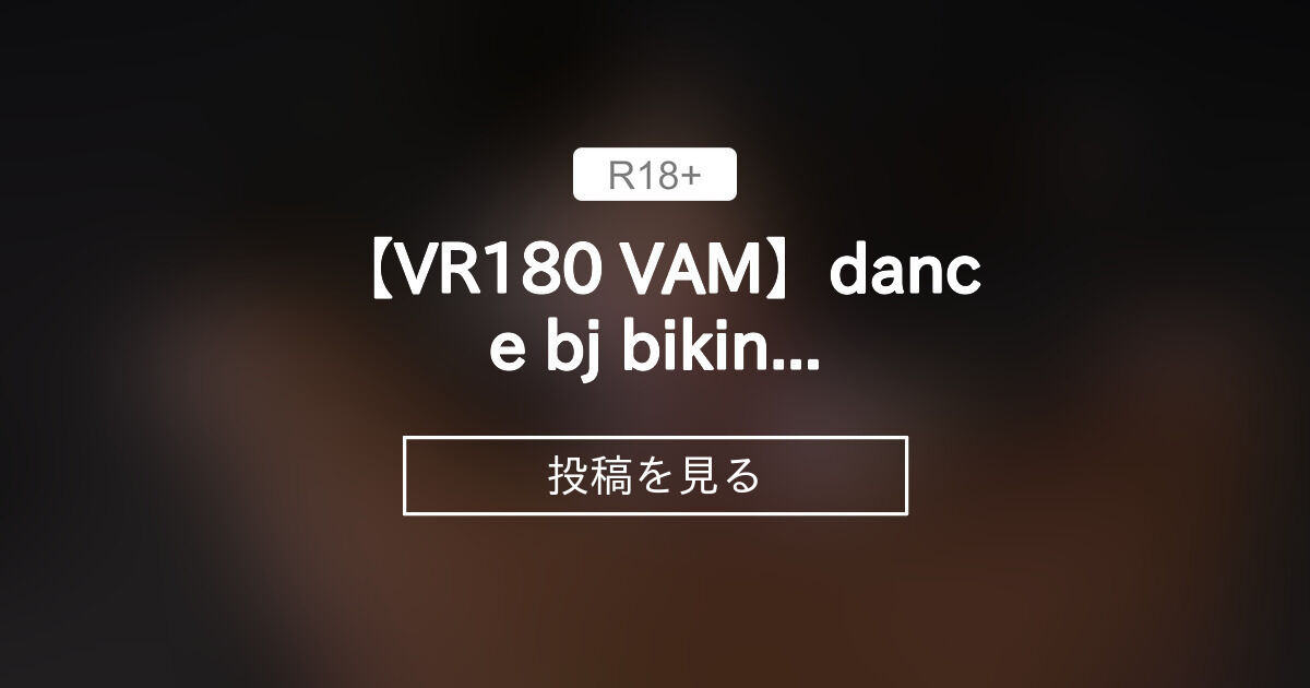 【VR】 【VR180 VAM】dance bj bikini【立体視】 - 刺身クリームの盛り合わせ (刺身クリーム)の投稿｜ファンティア[Fantia]