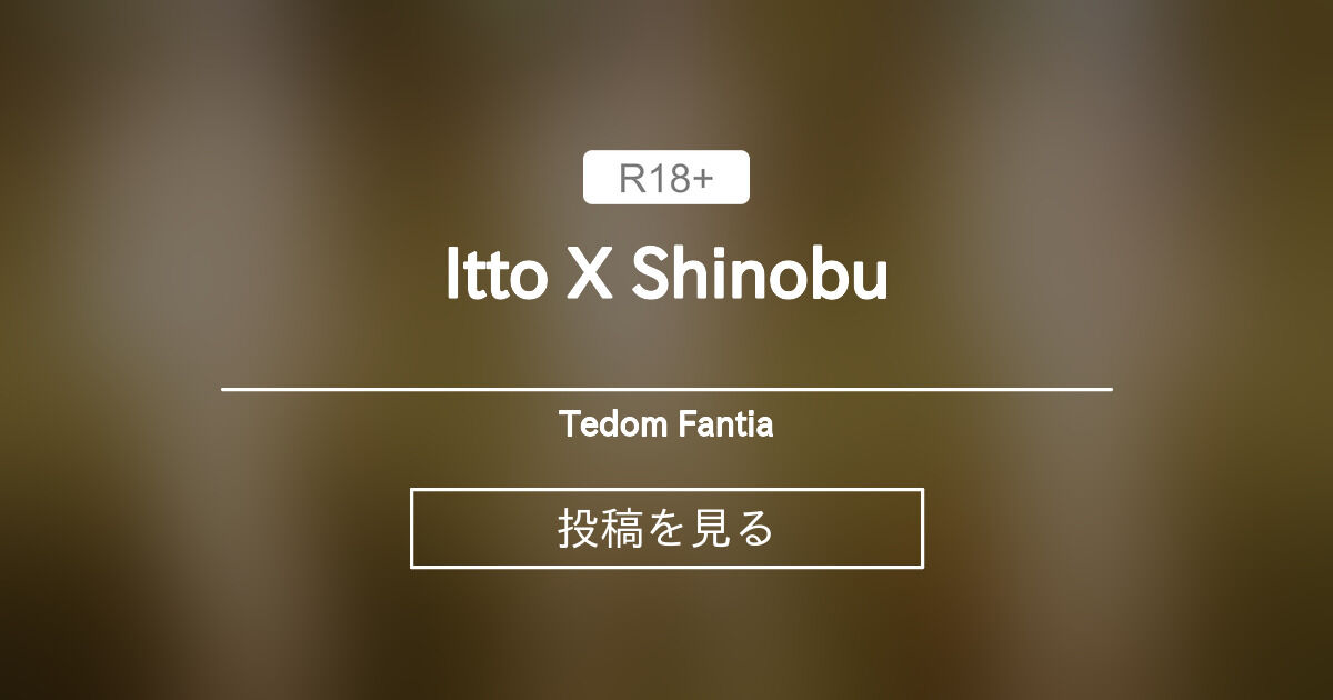 Itto X Shinobu - Tedom Fantia (tedom)の投稿｜ファンティア[Fantia]
