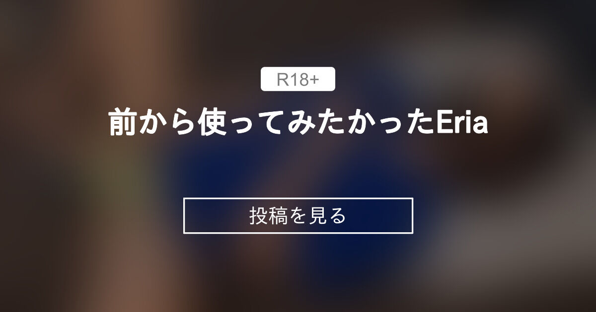 【オナニー】 💛前から使ってみたかったEria - えみんのひみつきち (えみん/Emin)の投稿｜ファンティア[Fantia]