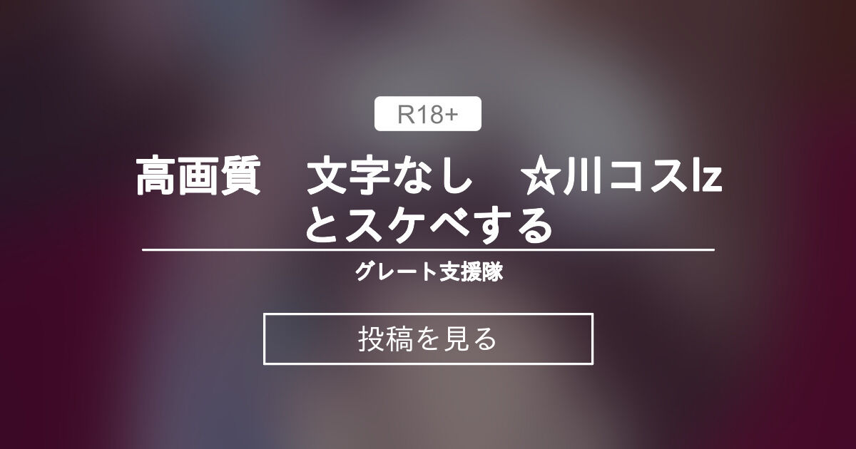【Vtube】 高画質 文字なし ☆川コスlzとスケベする - グレート支援隊 (惑星グレート)の投稿｜ファンティア[Fantia]