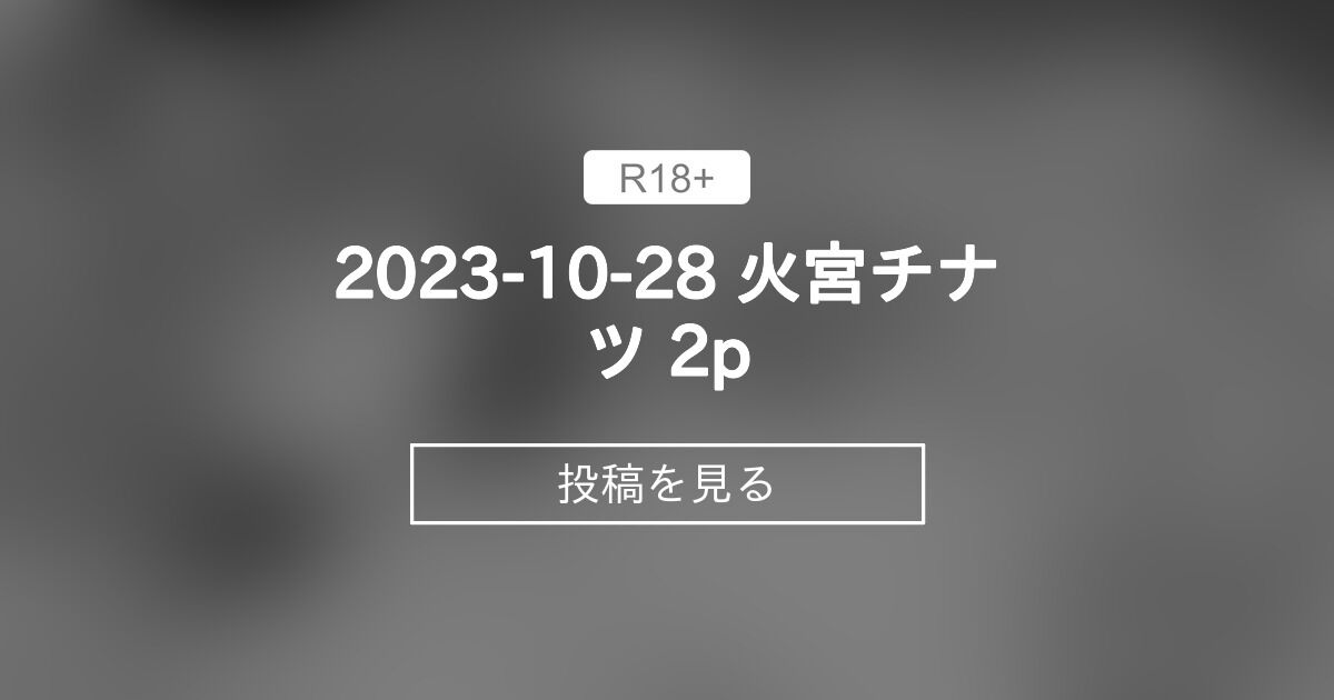 2023-10-28 火宮チナツ 2p - もんちゃんrev3ファンクラブ (もんちゃんrev3)の投稿｜ファンティア[Fantia]