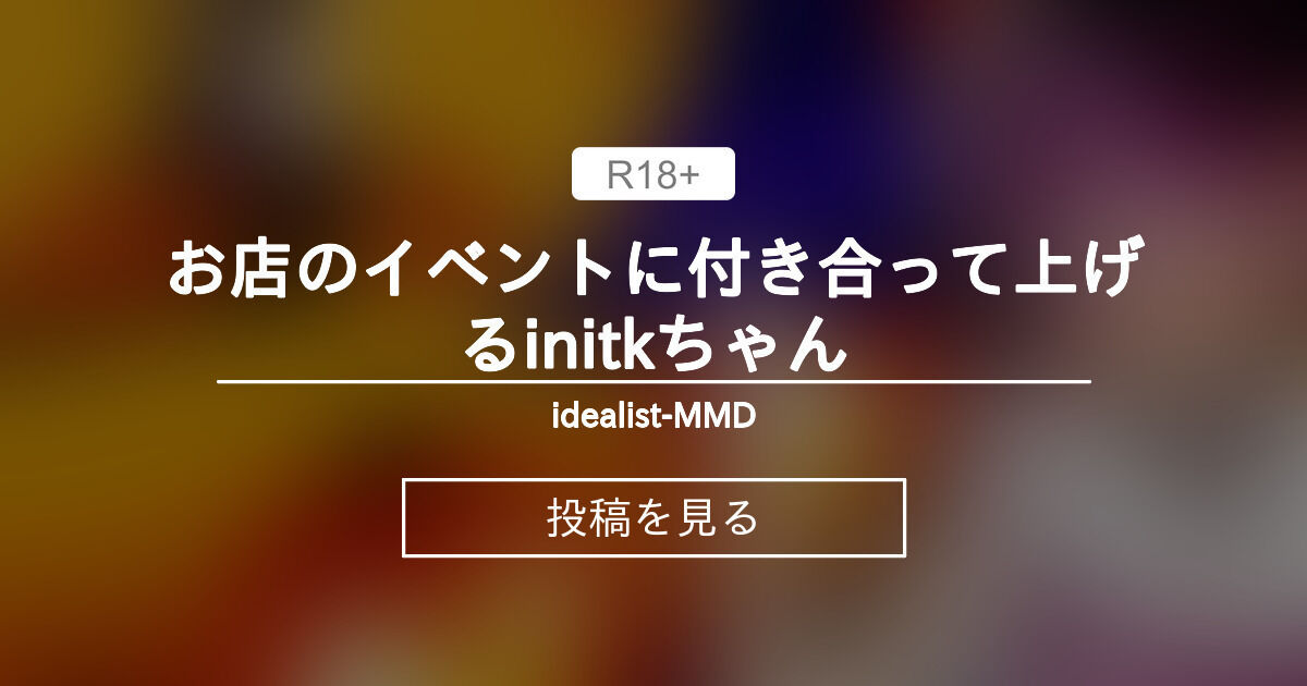 【mmd】 お店のイベントに付き合って上げるinitkちゃん - idealist-MMD (idealist)の投稿｜ファンティア[Fantia]