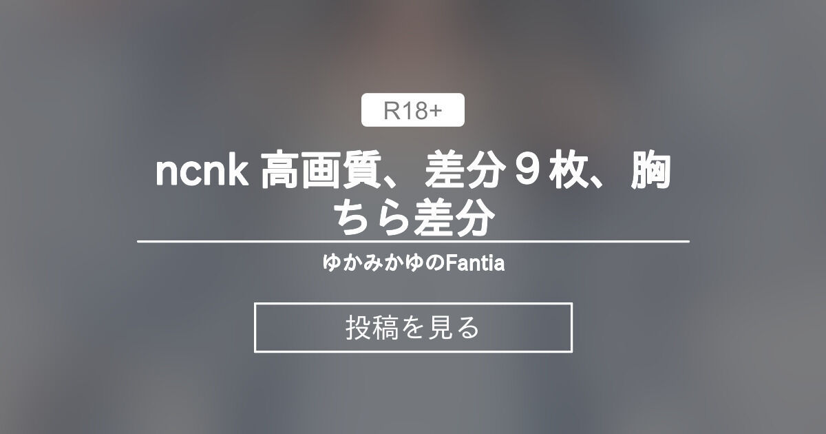 ncnk 高画質、差分9枚、胸ちら差分 - ゆかみかゆのFantia (ゆかみかゆ)の投稿｜ファンティア[Fantia]