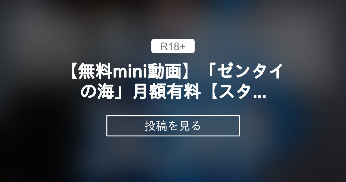 【無料mini動画】「ゼンタイの海」月額有料【スタンダード】プラン10月フェチ動画 #003（3/3回目） - ZENTAIの海 (TENT)の投稿｜ファンティア[Fantia]